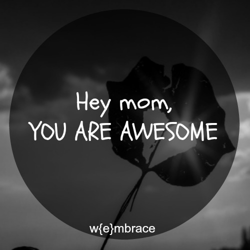 Hey mom, you are awesome – w{e}mbrace